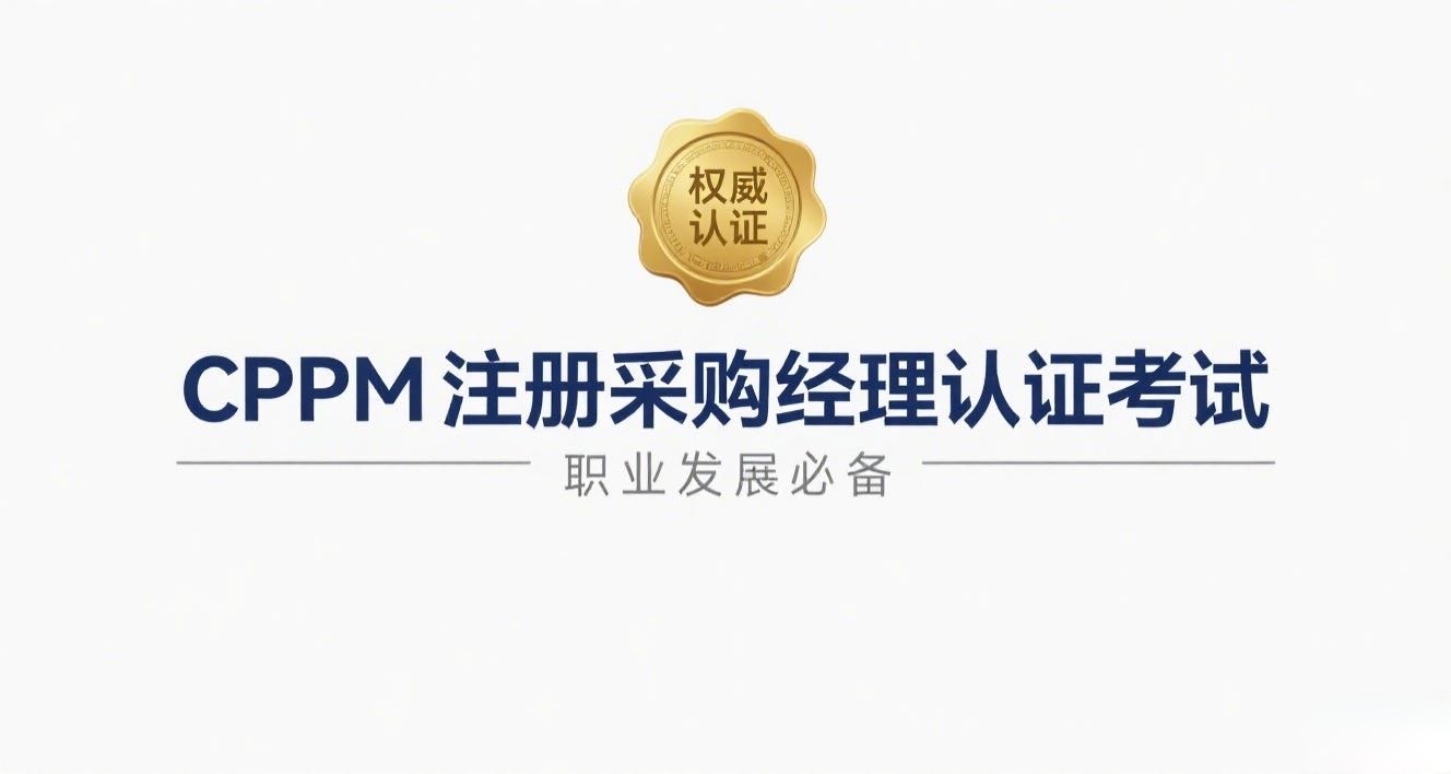 CPPM证书含金量大揭秘，2025 职场人必看！是否值得考？ - cppm-cppm报名-cppm报考-cppm证书-采购证书中国区考试官网